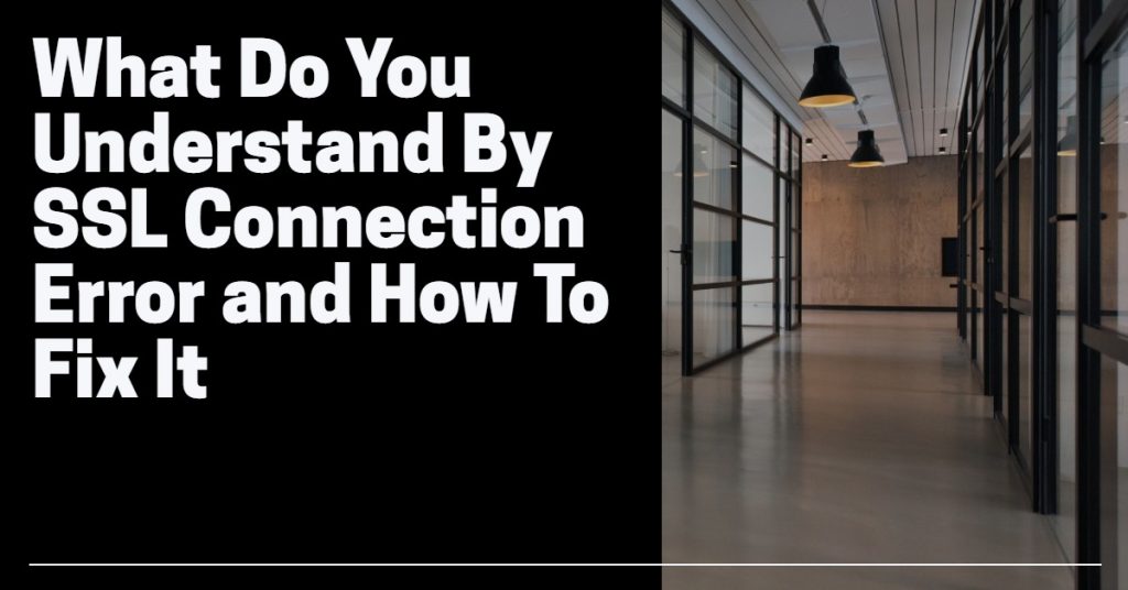 What Do You Understand By SSL Connection Error and How To Fix It