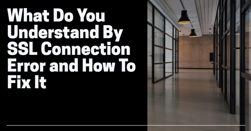 What Do You Understand By SSL Connection Error and How To Fix It